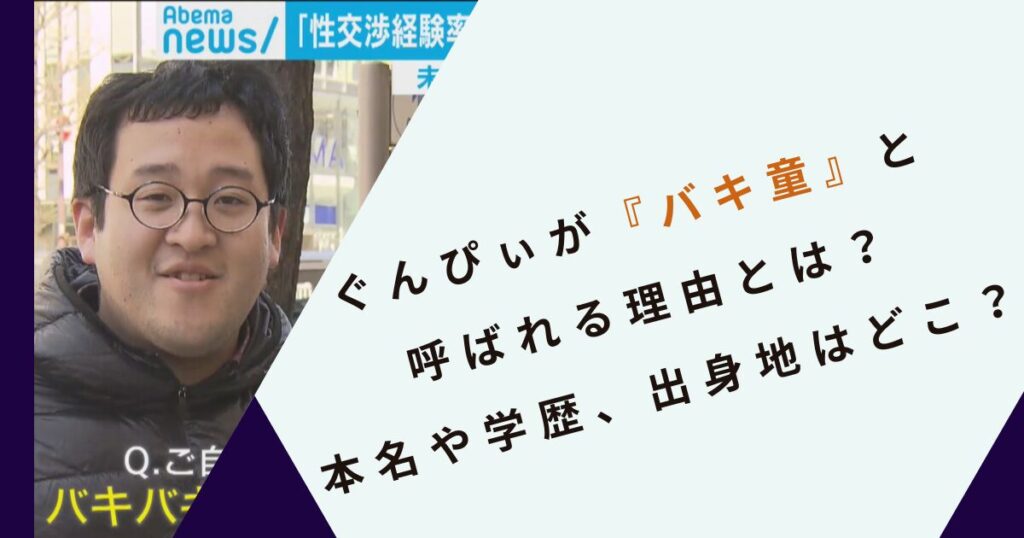 ぐんぴぃが『バキ童』と呼ばれる理由とは？本名や学歴、出身地はどこ？ | バズっテイル